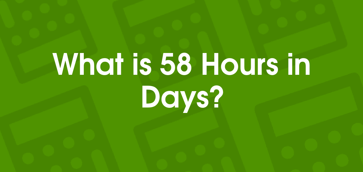 58 Hours to Days | 58 hr to d