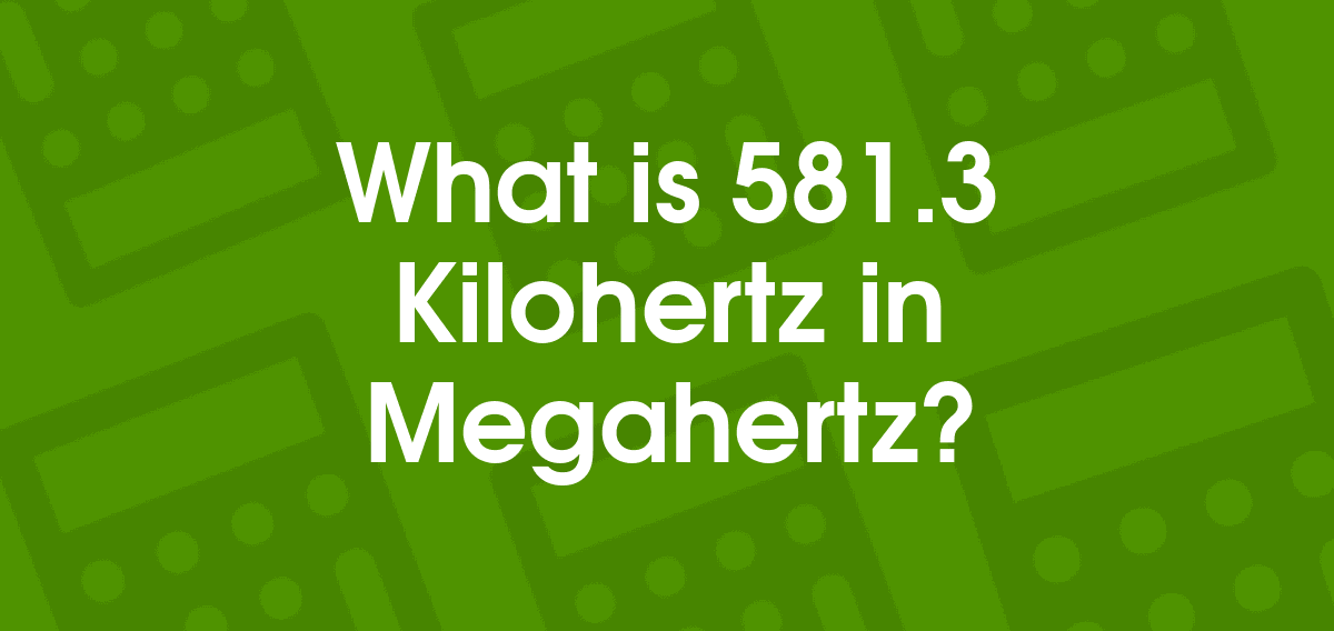 581-3-kilohertz-to-megahertz-581-3-khz-to-mhz-convertilo