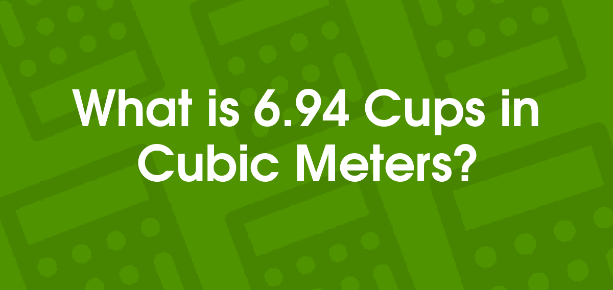 6.94 Cups to Cubic Meters | 6.94 cup to m3