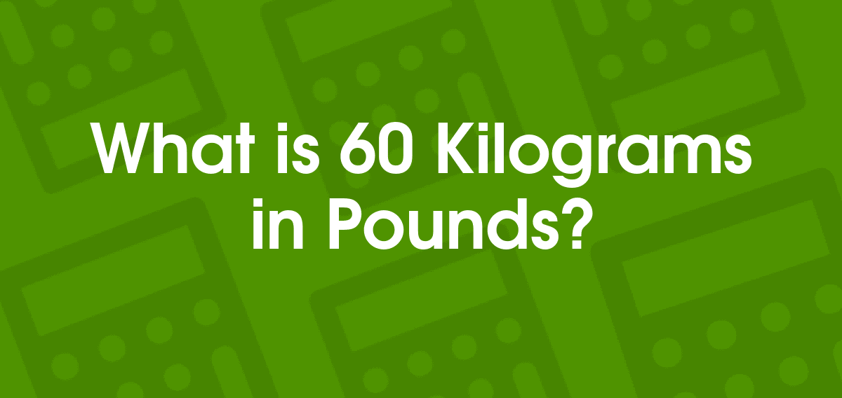 60 Kilograms To Pounds 60 Kg To Lb Convertilo
