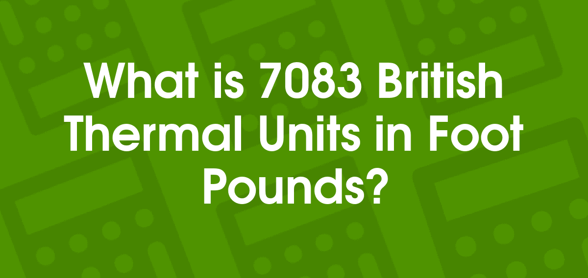 7083 British Thermal Units to Foot Pounds | 7083 BTU to ft-lb