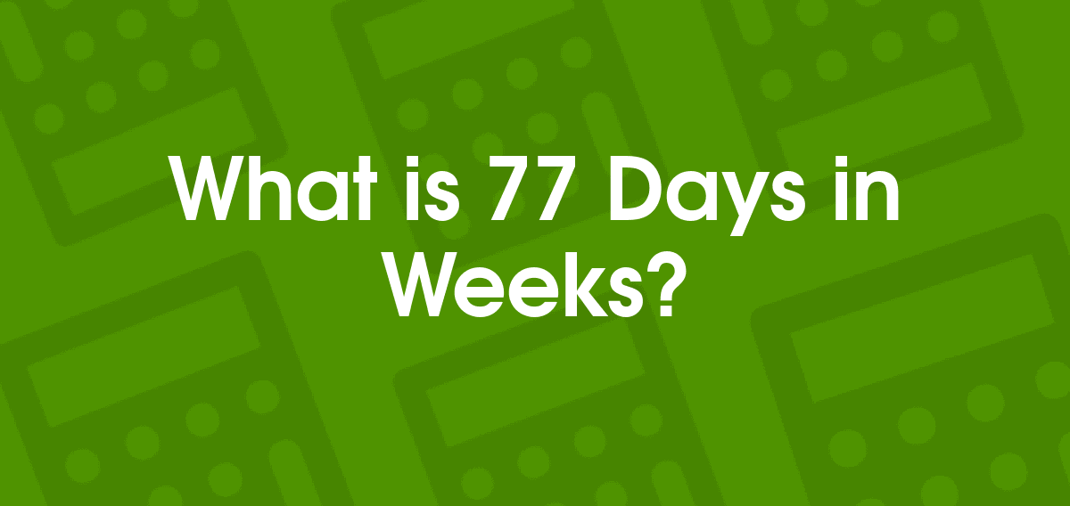 77 Days to Weeks | 77 d to wk