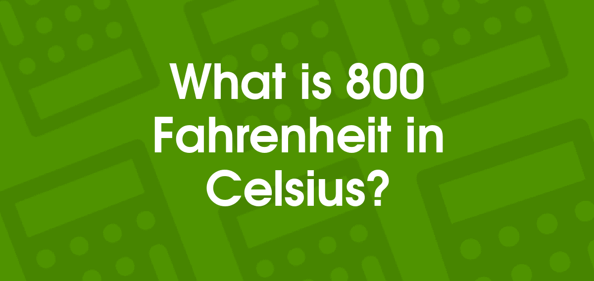 800 Fahrenheit to Celsius | 800 °F to °C