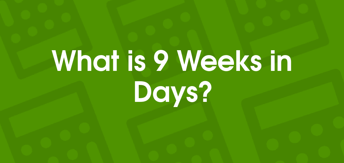 9 Weeks to Days | 9 wk to d